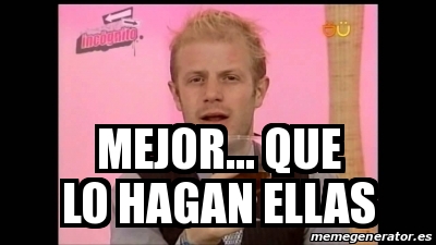 Meme Personalizado - mejor... que lo hagan ellas - 29992121