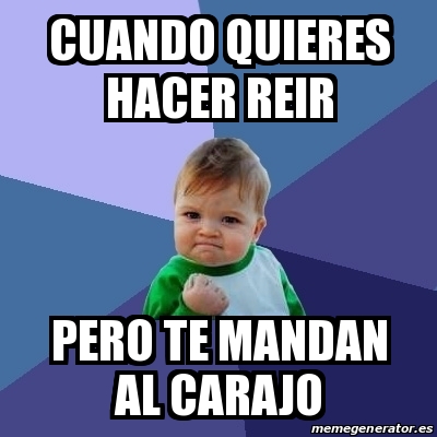 Meme Bebe Exitoso - Cuando quieres hacer reir Pero te mandan al carajo ...