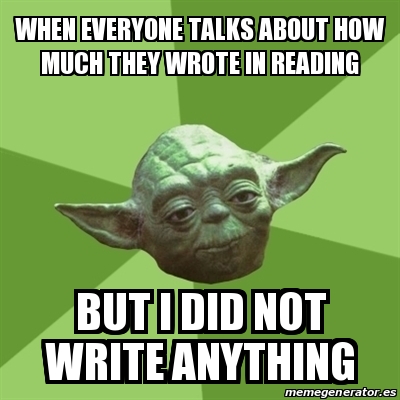 Meme Yoda - When everyone talks about how much they wrote in reading ...