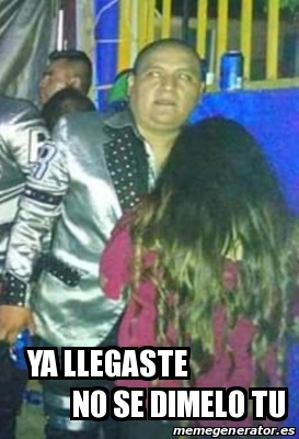 Meme Personalizado - Ya llegaste no se dimelo tu - 29995656