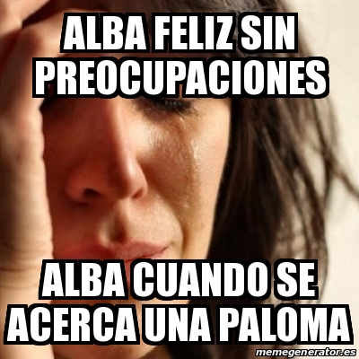 Meme Problems - Alba feliz sin preocupaciones Alba cuando se acerca una ...