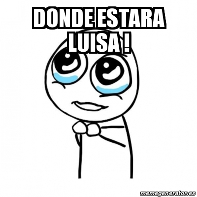 Meme Por favor - Donde estara Luisa ! - 29997563