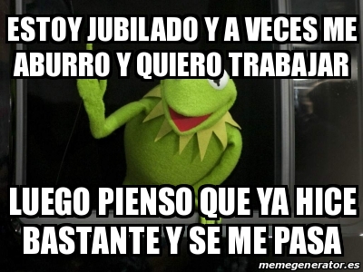 Meme Personalizado - ESTOY JUBILADO Y A VECES ME ABURRO Y QUIERO ...