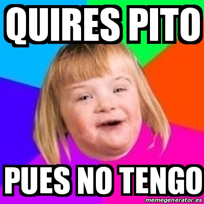 Meme Retard Girl - Quires pito Pues no tengo - 29998738