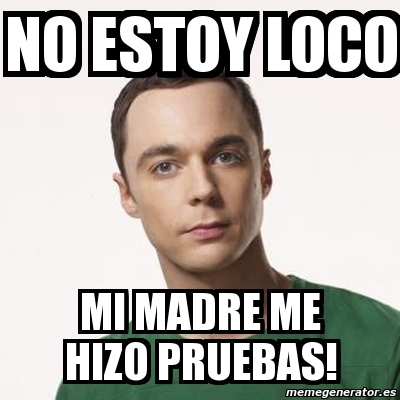 Meme Sheldon Cooper - no estoy loco mi madre me hizo pruebas! - 3000173