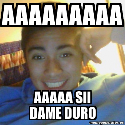Meme Personalizado - AAAAAAAAA AAaaa sii dame duro - 3000748
