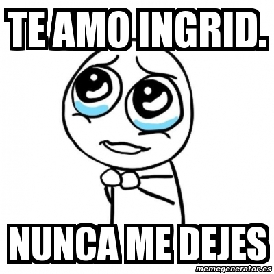Meme Por favor - te amo ingrid. nunca me dejes - 3000783