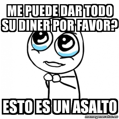 Meme Por favor - me puede dar todo su diner por favor? esto es un ...