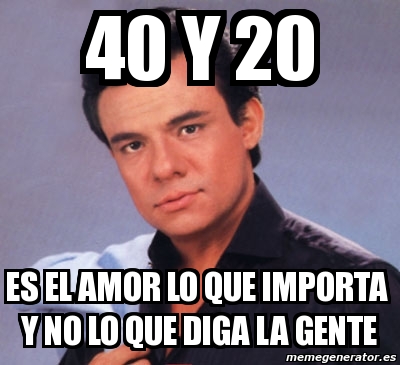 Meme Personalizado - 40 y 20 es el amor lo que importa y no lo que diga ...