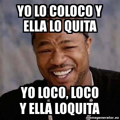 Meme Yo Dawg - Yo lo coloco y ella lo quita Yo loco, loco y ella ...