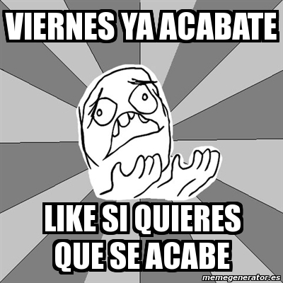 Meme Whyyy - viernes ya acabate like si quieres que se acabe - 3004529