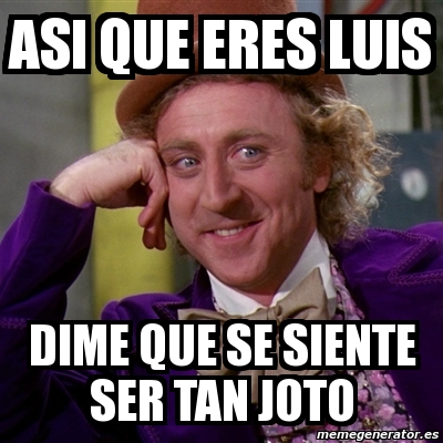 Meme Willy Wonka - asi que eres luis dime que se siente ser tan joto ...