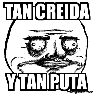 Meme Me Gusta - tan creida y tan puta - 3009849