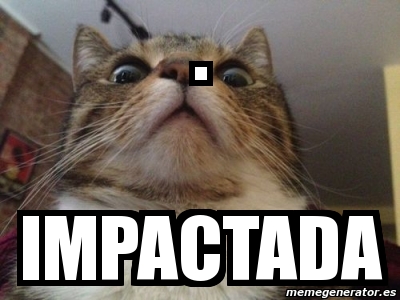 Meme Personalizado - . iMPACTADA - 3011672