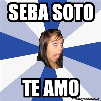Meme Annoying Facebook Girl - SEBA SOTO TE AMO - 3011954