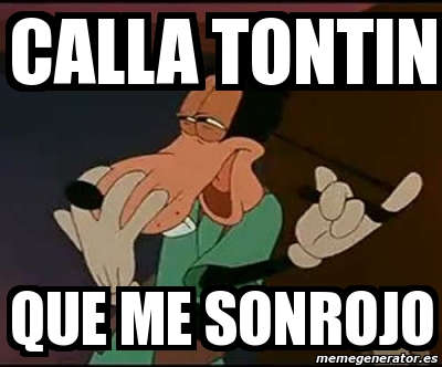 Meme Personalizado - Calla tontin que me sonrojo - 3012648
