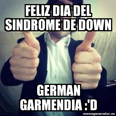 Meme Personalizado - Feliz dia del sindrome de down German garmendia ...