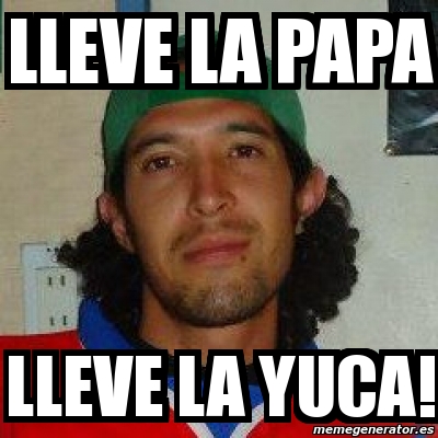 Meme Personalizado - LLEVE LA PAPA LLEVE LA YUCA! - 3013238