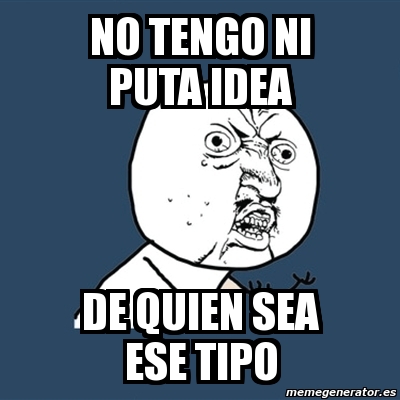 Meme Y U No - no tengo ni puta idea de quien sea ese tipo - 3013314