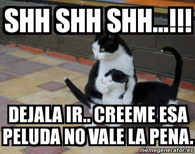Meme Personalizado - SHH SHH SHH...!!! DEJALA IR.. CREEME ESA PELUDA NO ...