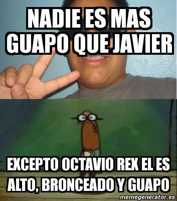 Meme Personalizado - nadie es mas guapo que javier excepto octavio rex ...