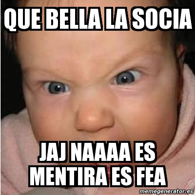 Meme Bebe furioso - que bella la socia jaj naaaa es mentira es fea ...