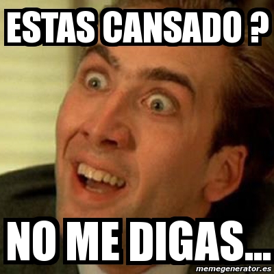 Meme No me digas - Estas canSado ? No me digas... - 3019801