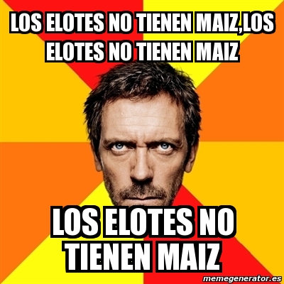 Meme House - los elotes no tienen maiz,los elotes no tienen maiz los ...