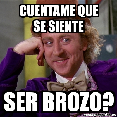 Meme Willy Wonka - CUENTAME QUE SE SIENTE SER BROZO? - 3101535
