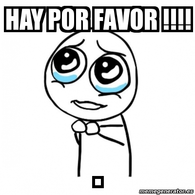 Meme Por favor - Hay por favor !!!! . - 3102132