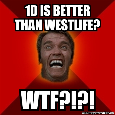 Meme Arnold - 1D is better than Westlife? WTF?!?! - 3103227