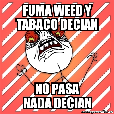 Meme I Hate - fuma weed y tabaco decian NO PASA NADA DECIAN - 3103388