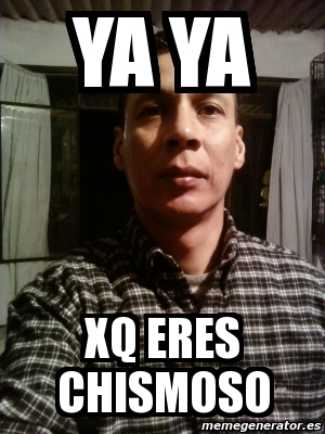 Meme Personalizado - ya ya xq eres chismoso - 3103447