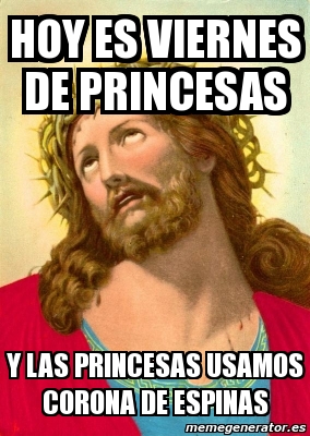 Meme Personalizado - HOY ES VIERNES DE PRINCESAS Y LAS PRINCESAS USAMOS ...