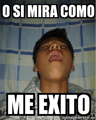 Meme Personalizado - o si mira como me exito - 3106080