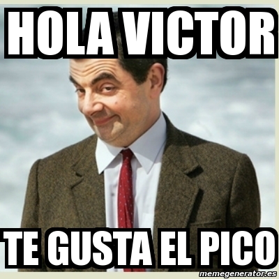 Meme Mr Bean - Hola victor te gusta el pico - 3106988