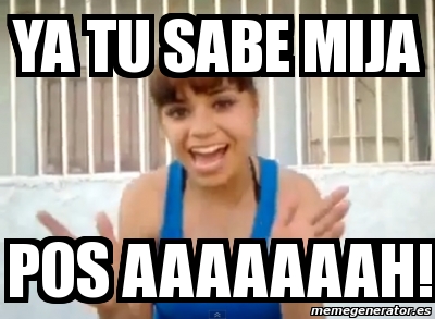 Meme Personalizado - ya tu sabe mija pos aaaaaaah! - 3108907
