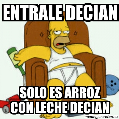 Meme Personalizado - entrale decian solo es arroz con leche decian ...