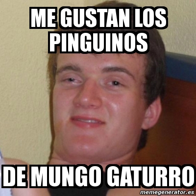 Meme Stoner Stanley - ME GUSTAN LOS PINGUINOS DE MUNGO GATURRO - 3112140