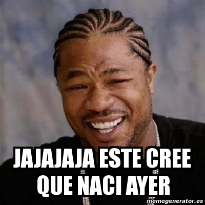 Meme Yo Dawg - jajajaja este cree que naci ayer - 3113639