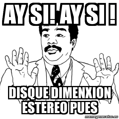 Meme Ay Si - ay si! ay si ! disque dimenxion estereo pues - 3114466