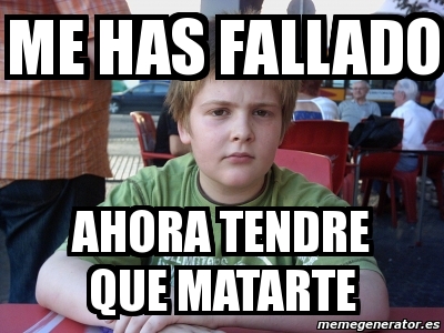 Meme Personalizado - me has fallado ahora tendre que matarte - 3114831
