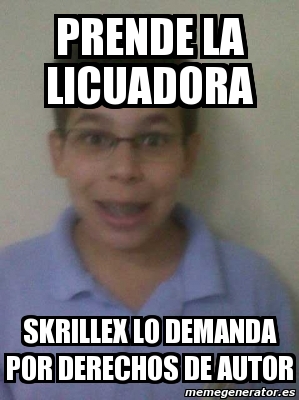 Meme Personalizado - prende la licuadora skrillex lo demanda por ...