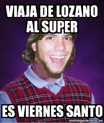 Meme Personalizado - viaja de lozano al super Es viernes santo - 3116202