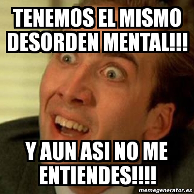 Meme No me digas - tenemos el mismo desorden mental!!! y aun asi no me ...
