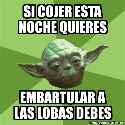 Meme Yoda - SI COJER esta noche QUIERES EMBARTULAR A las LOBAS DEBES ...