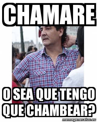 Meme Personalizado - chamare o sea que tengo que chambear? - 3118257