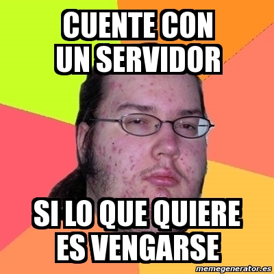 Meme Friki - cuente con un servidor si lo que quiere es vengarse - 3118767