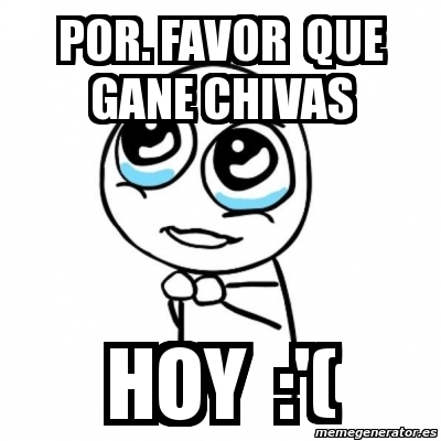 Meme Por favor - por. favor que gane chivas hoy :'( - 3122018