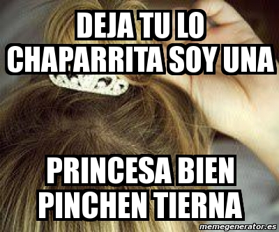 Meme Personalizado - Deja tu lo chaparrita soy una princesa bien ...